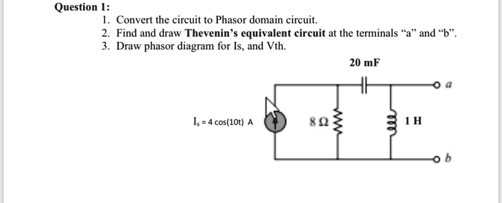 Question 1: 1. Convert the circuit to Phasor domain circuit. 2. Find and draw Thevenin's ...