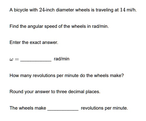 SOLVED: A bicycle with 24-inch diameter wheels is traveling at 14 mi/h Find the anaular speed of ...
