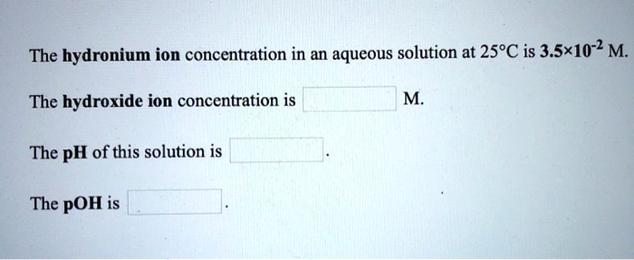 SOLVED: The hydronium ion concentration in an aqueous solution at 25*C is 3.5x102 M The ...