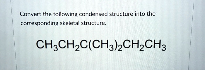 SOLVED: Convert the following condensed structure into the corresponding skeletal structure: CH ...