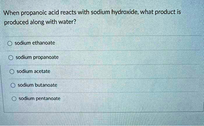 SOLVED: When propanoic acid reacts with sodium hydroxide; what product ...