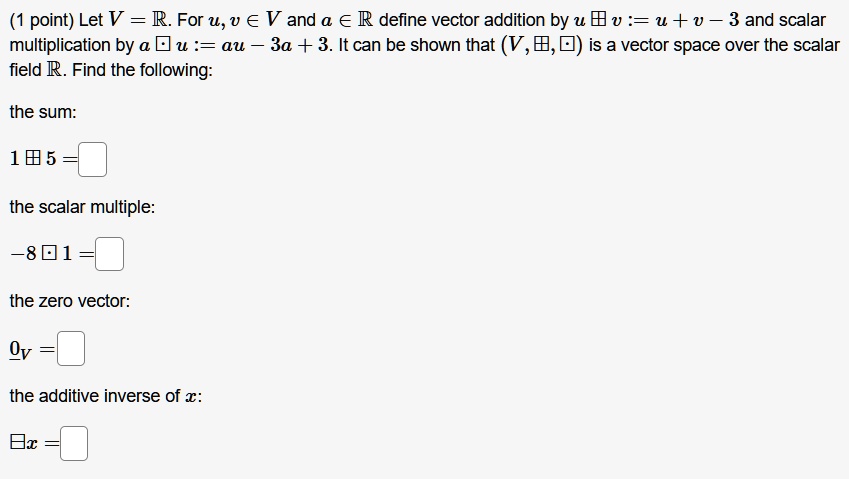 (1 point) Let V = R. For u, v ? V and a ? R define vector addition by u?v := u + v - 3 and ...