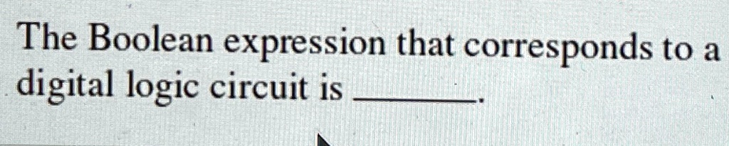 The Boolean Expression That Corresponds To A Digital Logic Circuit Is The Boolean Expression