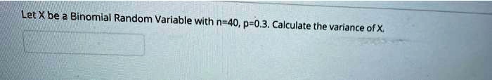 SOLVED: Let X be a Binomial Random Variable with n-40, p-0.3. Calculate the variance ofx