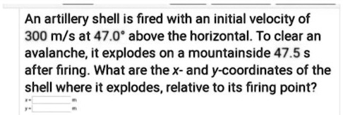 an artillery shell is fired with an initial velocity of 300 ms at 470 ...
