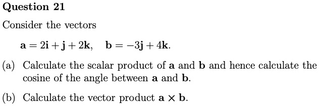SOLVED: Question 21 Consider the vectors a = 2i + j + 2k; b = -3j + 4k (a) Calculate the scalar ...