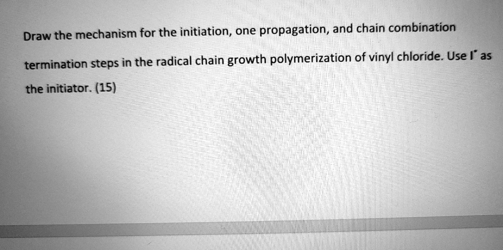 draw the mechanism for the initiation one propagation and chain combination termination steps in ...