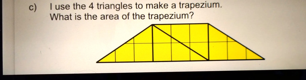c) I use the 4 triangles to make a trapezium. What is the area of the trapezium?
