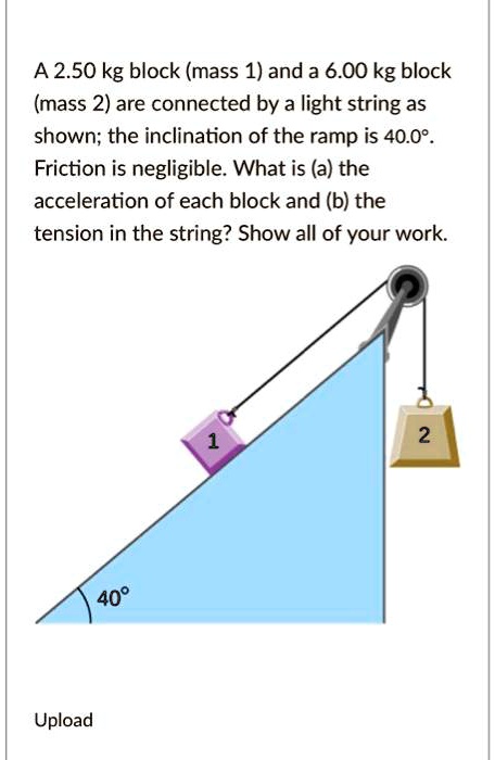 SOLVED: A 2.50 kg block (mass 1) and a 6.00 kg block (mass 2) are connected by a light string as ...