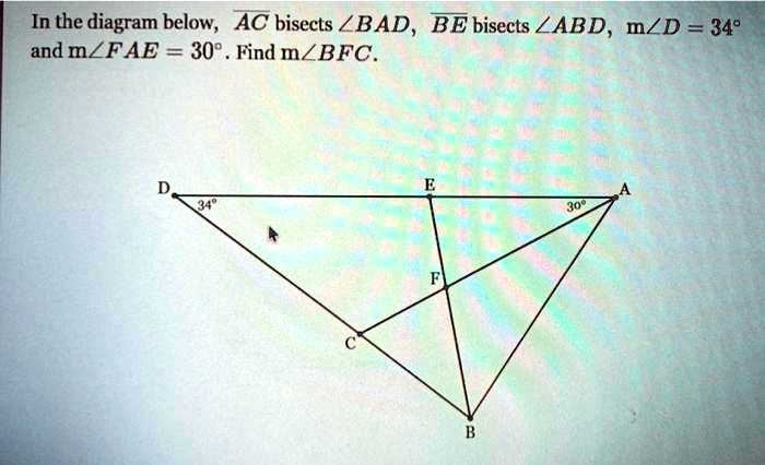 SOLVED: In the diagram below, AC bisects ZBAD , BE bisects LABD , mZD 349 and mZFAE = 30" . Find ...