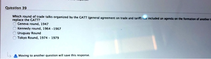 Question 39 Which round of trade talks organized by the GATT (general ...
