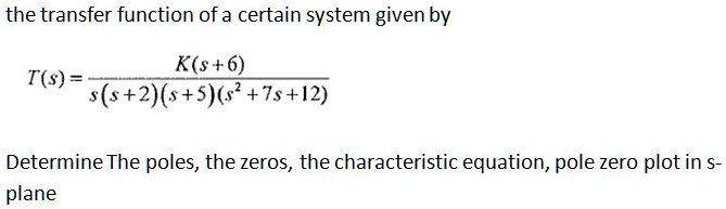 SOLVED: the transfer function of a certain system given by K(s+6) Determine The poles, the zeros ...