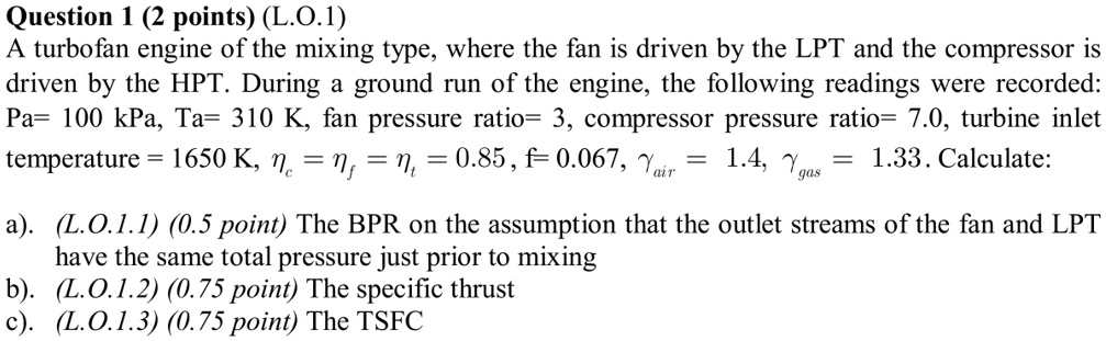 Question 1 (2 points) (L.O.1) A turbofan engine of the mixing type, where the fan is driven by ...