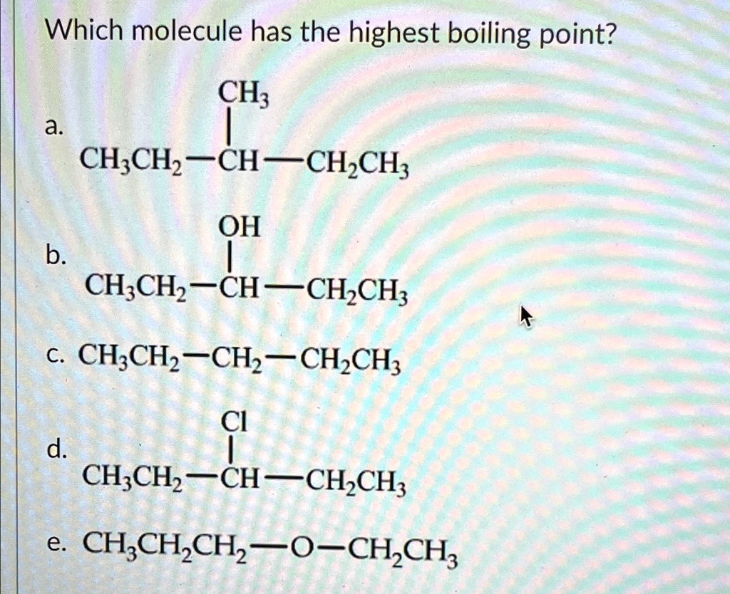 Which molecule has the highest boiling point? a. CH3CH2-CH2-CH2CH3 b ...
