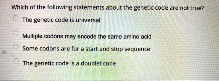 Which of the following statements about the genetic code are not true? The genetic code is ...