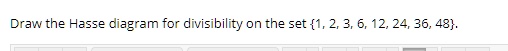 Draw the Hasse diagram for divisibility on the set 1, 2, 3, 6, 12, 24 ...