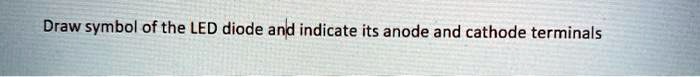 Draw symbol of the LED diode and indicate its anode and cathode terminals