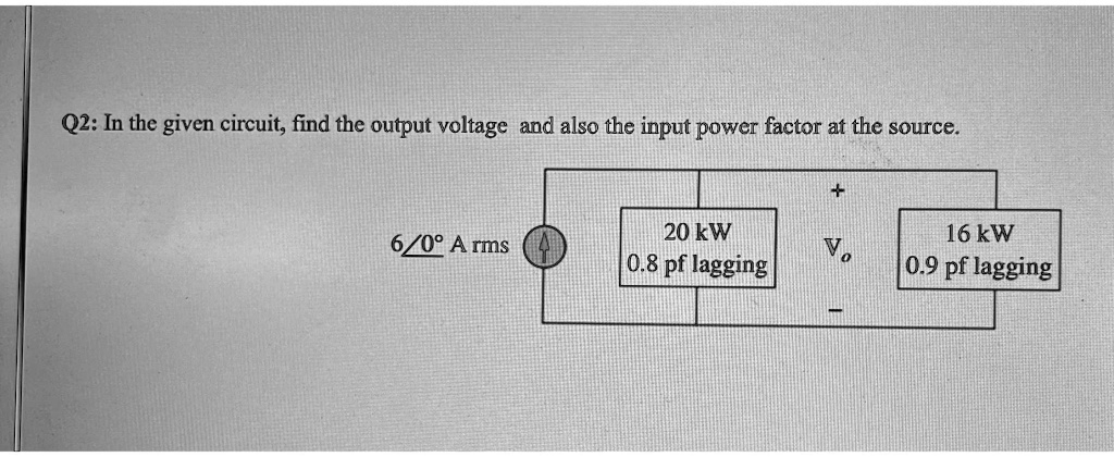 Q2: In the given circuit, find the output voltage and also the input power factor at the source ...