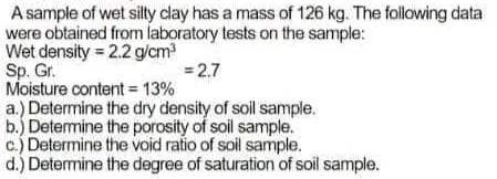 A sample of wet silty clay has a mass of 126 kg. The following data ...