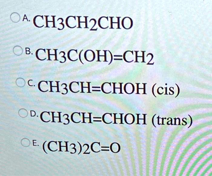 SOLVED: A. CH3CHZCHO B. CH3C(OH)-CH2 C CH3CH-CHOH (cis) D. CH3CH-CHOH ...