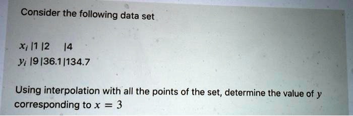 SOLVED: Consider the following data set Xi |1 /2 14 Yi 19136.1/134.7 Using interpolation with ...