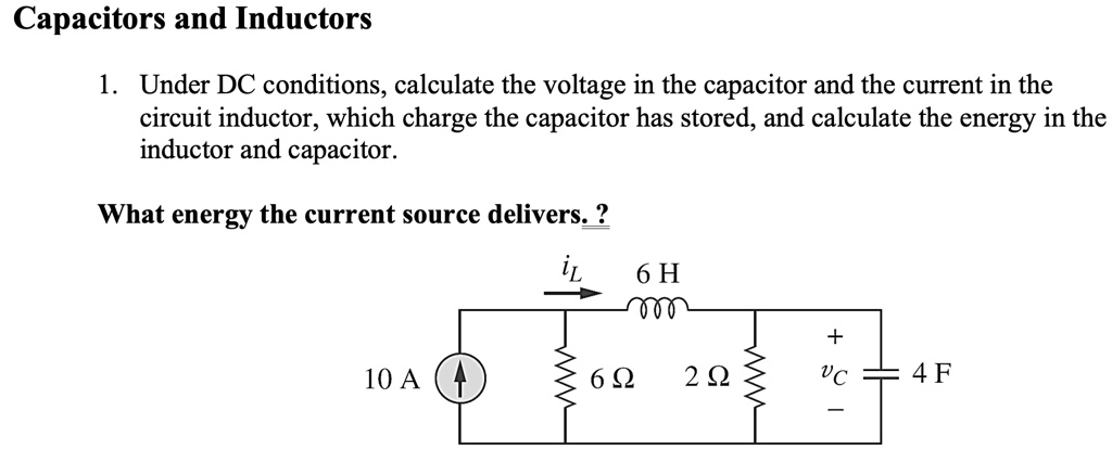 Capacitors and Inductors 1. Under DC conditions, calculate the voltage in the capacitor and the ...