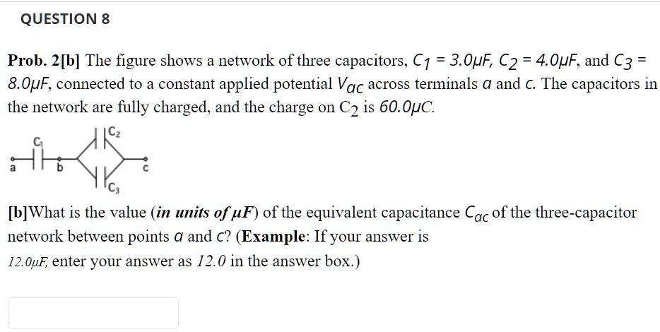 SOLVED: QUESTION 8 Prob. 2 [b] The figure shows a network of three capacitors, C1 = 3.0 pF, C2 ...