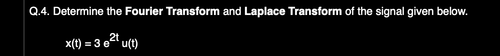 Q.4. Determine the Fourier Transform and Laplace Transform of the ...