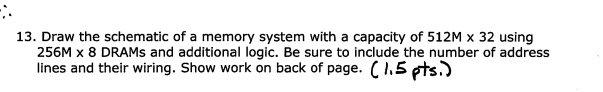13. Draw the schematic of a memory system with a capacity of 512M x 32 ...