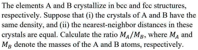 SOLVED: The elements A and B crystallize in bcc and fcc structures ...