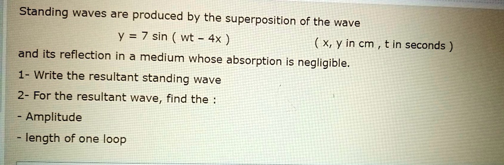 SOLVED: Standing waves are produced by the superposition of the wave Y = 7 sin wt 4x (X, Y in cm ...
