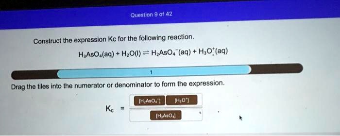 SOLVED: Question 42 Construct the expression Kc for the following reaction: H3AsO4(aq) + H2O(l ...