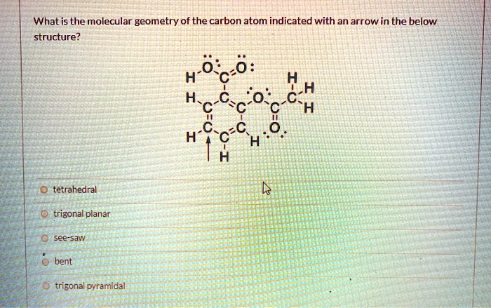 SOLVED: What is the molecular geometry of the carbon atom indicated ...