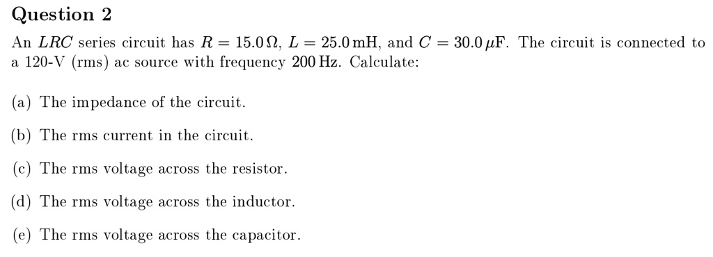 SOLVED: Question 2 An LRC series circuit has R = 15.0. L = 25.0mH, and C = 30.0 pF. The circuit ...