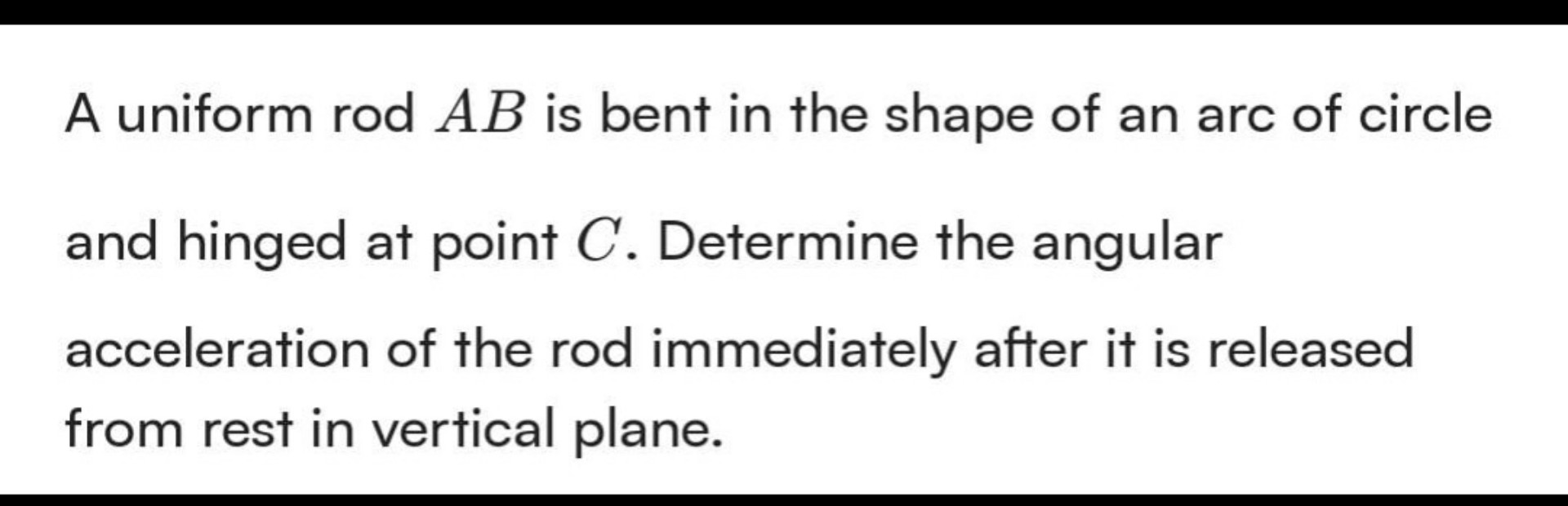 A uniform rod A B is bent in the shape of an arc of circle and hinged at point C. Determine the ...