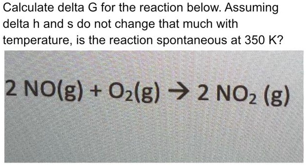 SOLVED: Calculate delta G for the reaction below: Assuming delta h and ...