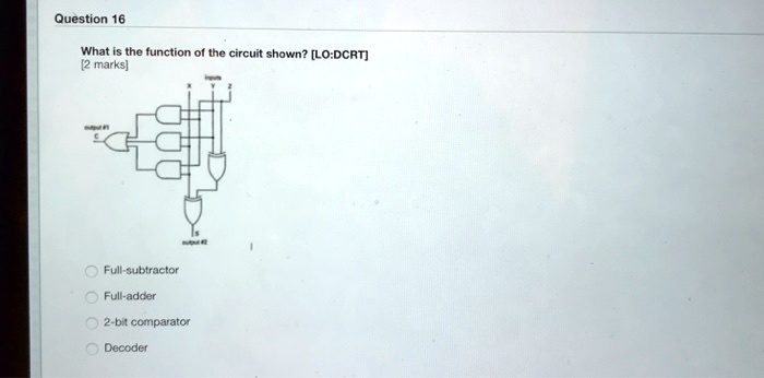 Question 16 What is the function of the circuit shown? [LO:DCRT] [2 marks] Full-subtractor Full ...