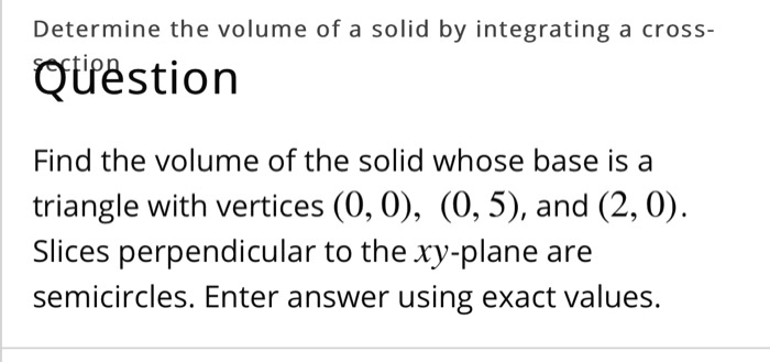 SOLVED: Determine the volume of a solid by integrating a cross- Qlestion Find the volume of the ...