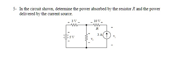5- In the circuit shown, determine the power absorbed by the resistor R ...