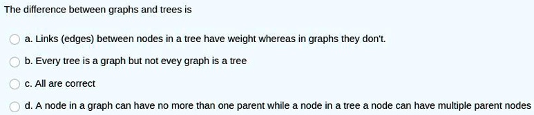 The difference between graphs and trees is a. Links (edges) between ...