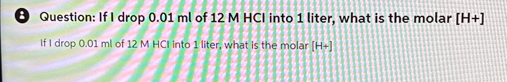 Question: If I drop 0.01 mL of 12M HCl into 1 liter, what is the molar ...