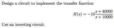 Design a circuit to implement the transfer function Use an inverting circuit. H(s) = -10 (s ...