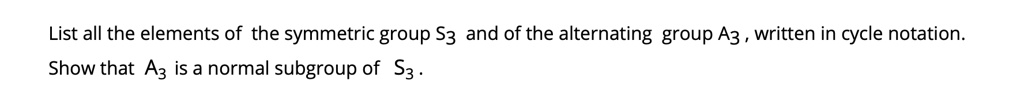 SOLVED: List all the elements of the symmetric group S3 and of the alternating group A3 written ...