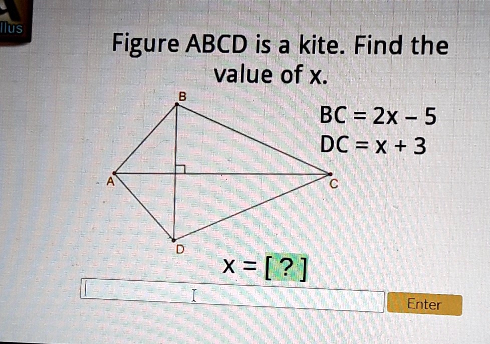 Figure ABCD is a kite. Find the value of x. BC = 2x - 5, DC = x + 3. x = [?] Enter
