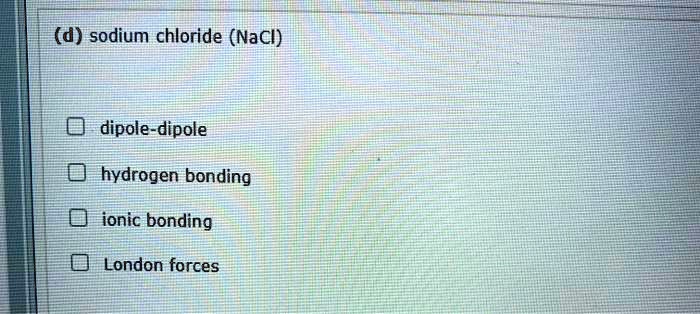 SOLVED: (d) sodium chloride (NaCl) 0 dipole-dipole O hydrogen bonding 0 ...