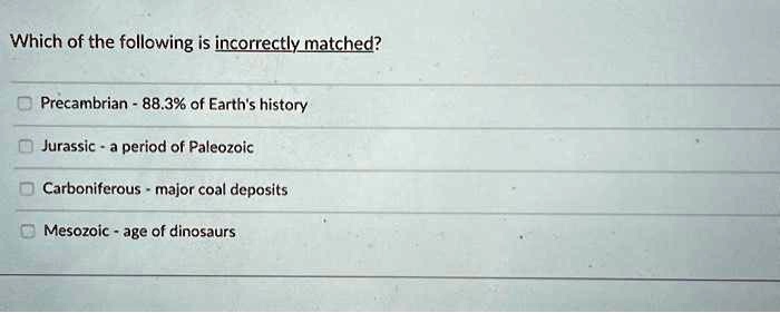 Which of the following is incorrectly matched? Precambrian - 88.3% of ...