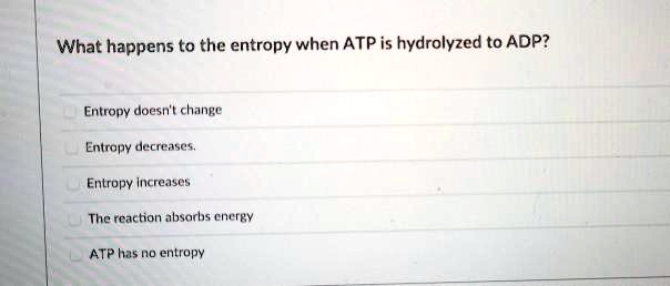 SOLVED: What happens to the entropy when ATP is hydrolyzed to ADP ...