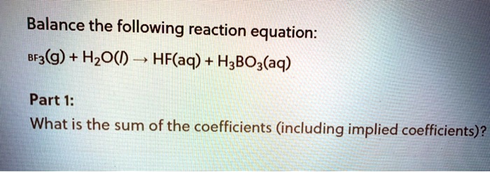 SOLVED: Balance the following reaction equation: BF3(g) + H2O(l) â†’ HF(aq) + H3BO3(aq) Part 1 ...