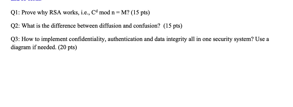 SOLVED: Q1: Prove why RSA works, i.e., Cd mod n = M? (15 pts) Q2: What is the difference between ...
