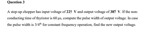 SOLVED: Question 3 A step-up chopper has an input voltage of 225 V and an output voltage of 385 ...